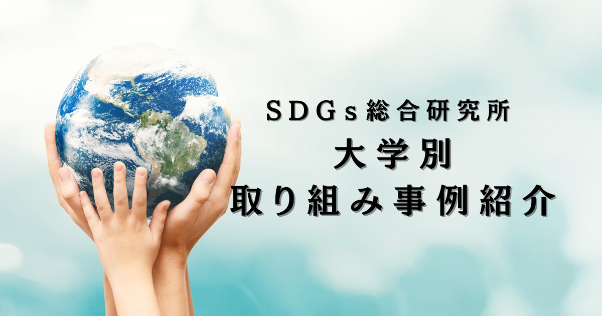 【2024年最新】大学別SDGsの取り組みをご紹介！各大学の特徴や活用事例を紹介！ – SDGs総合研究所